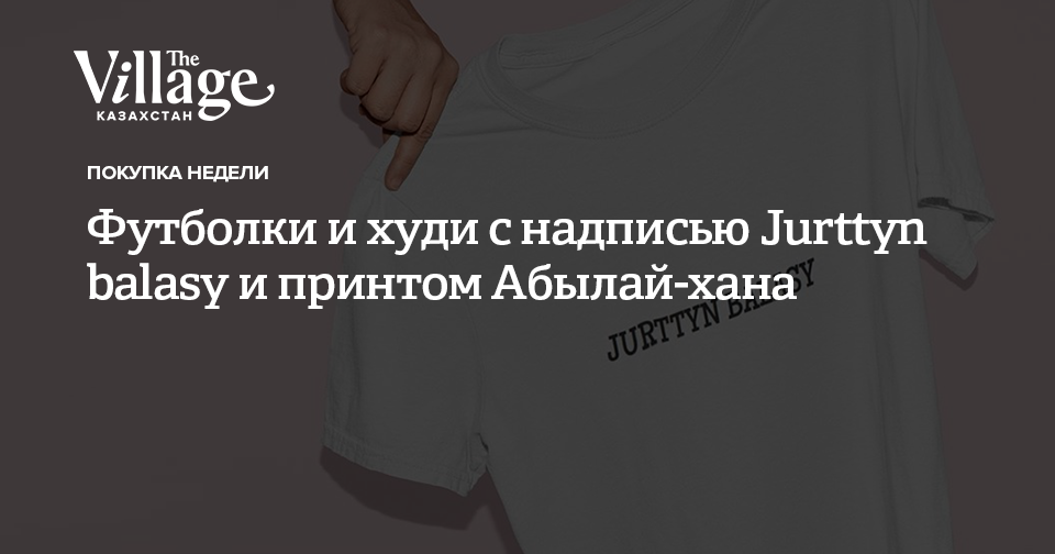 Футболки и худи с надписью Jurttyn balasy и принтом Абылай-хана — The Village Казахстан